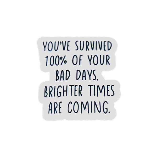 Sticker- You've survived 100% of your bad days. Brighter times are com ...